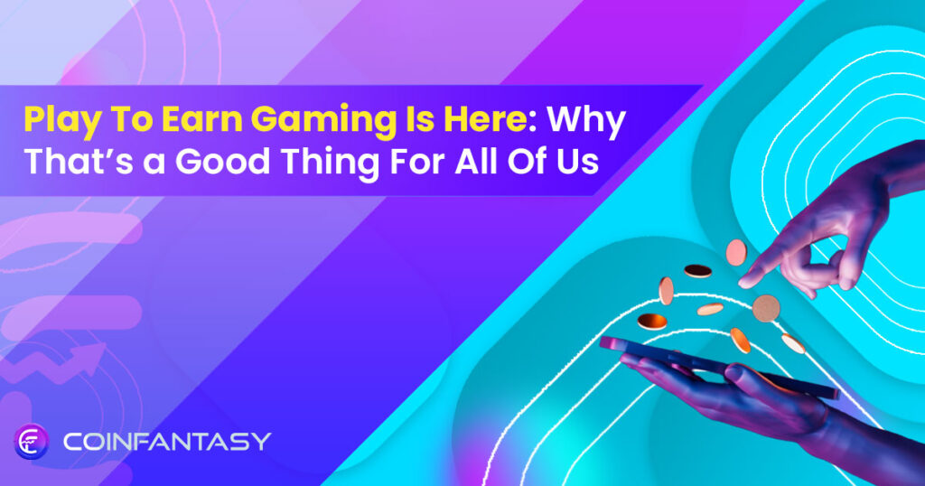 Play To Earn Gaming : Why That’s a Good Thing For All Of Us